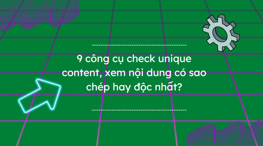 9 công cụ check unique content, xem nội dung có sao chép hay độc nhất ...