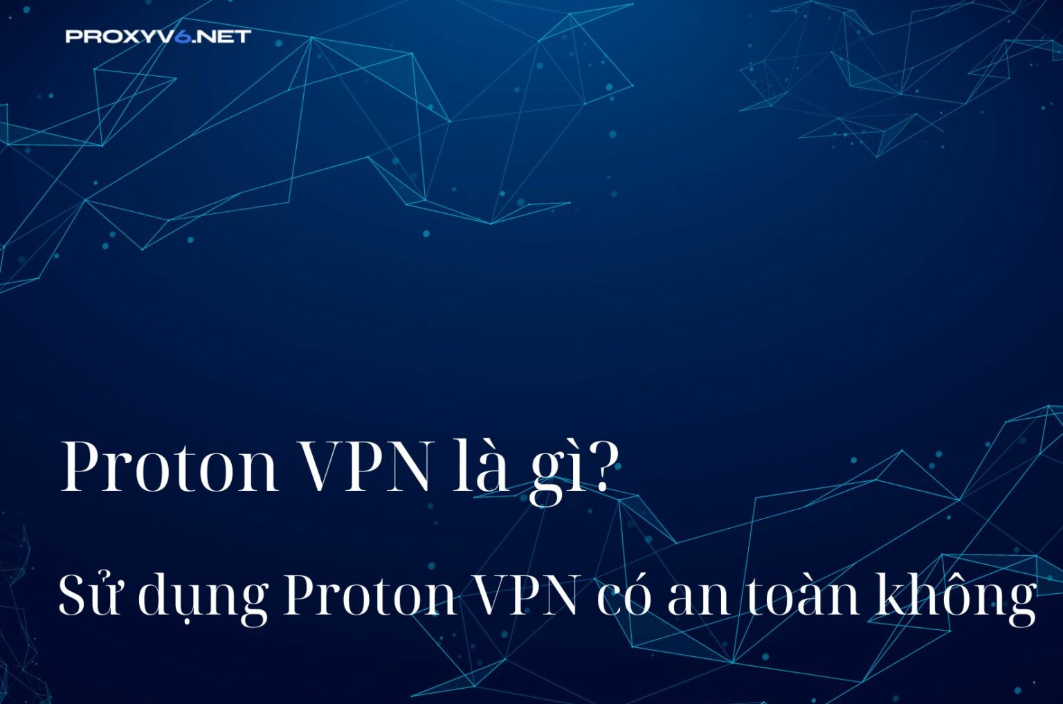 Proton VPN là gì? Sử dụng Proton VPN có an toàn không