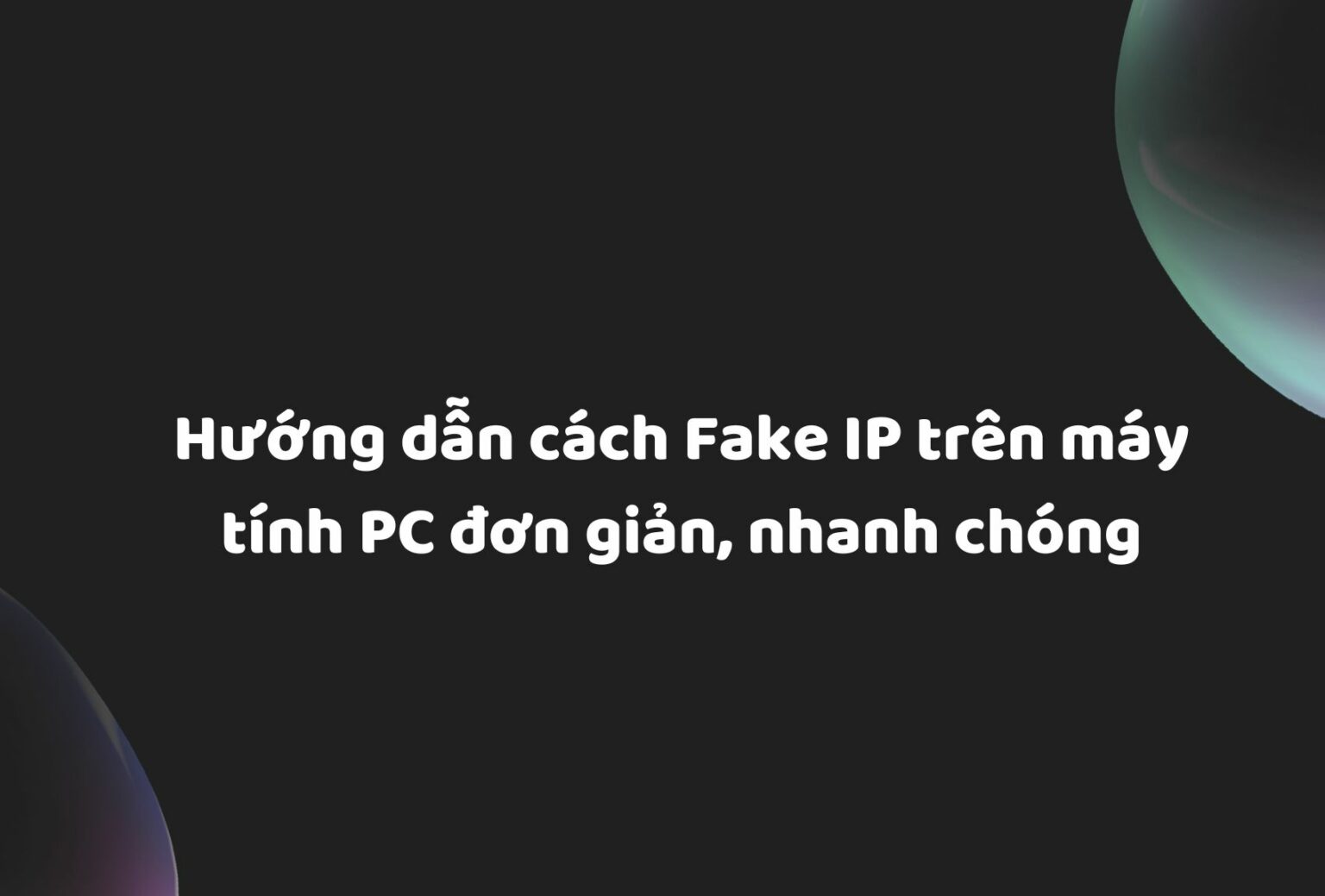 Hướng dẫn cách Fake IP trên máy tính PC đơn giản
